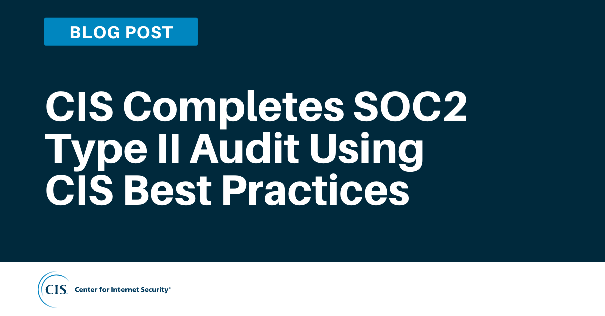 CIS Completes SOC 2 Type II Audit Using CIS Best Practices